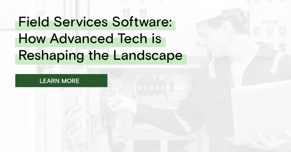 How Advanced Tech is Reshaping the Field Services Software Landscape